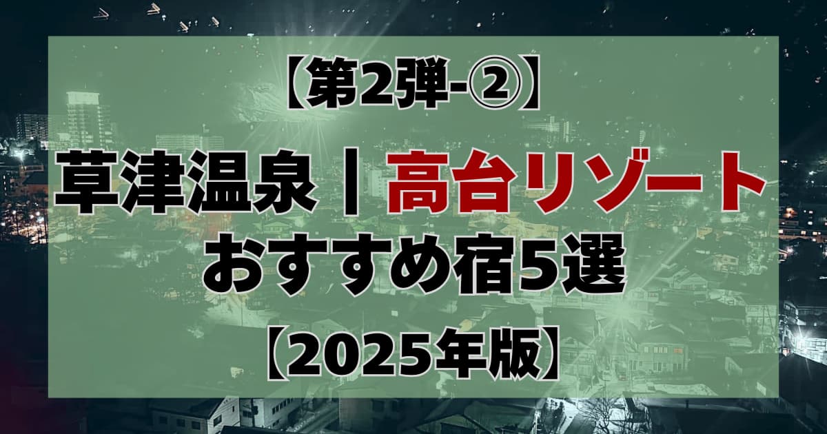 【第2弾-②】草津温泉｜高台リゾート5選（2025年）